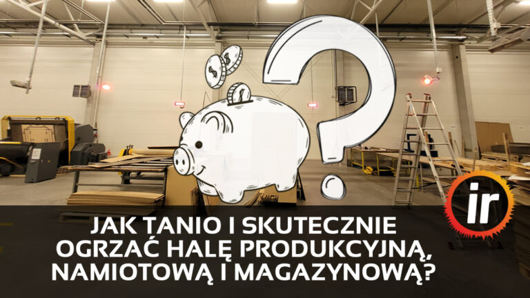 Jak tanio ogrzać halę produkcyjną, namiotową i magazynową?